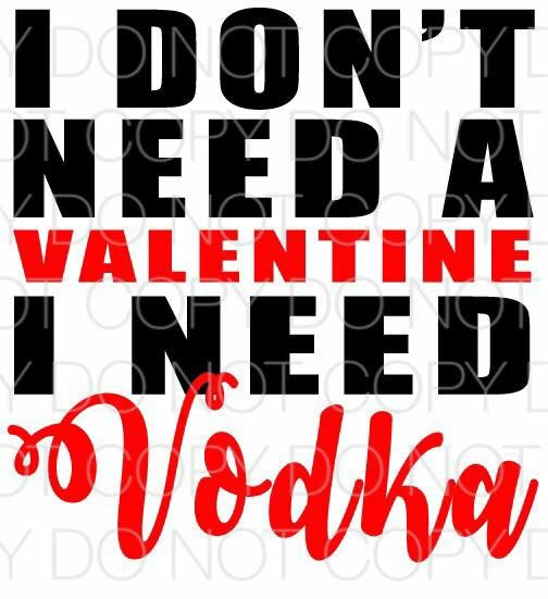 I don’t need a valentine I need vodka - Dye Sub Heat Transfer Sheet ...